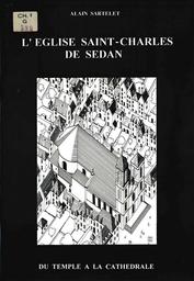 L'église Saint-Charles de Sedan : du temple à la cathédrale / Alain ...